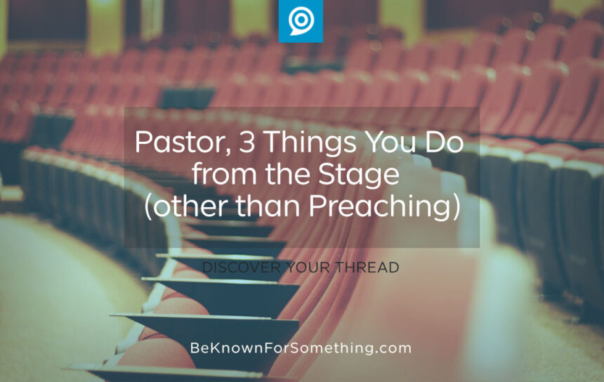 Pastor, 3 Things You Do from the Stage Each Sunday (other than ...